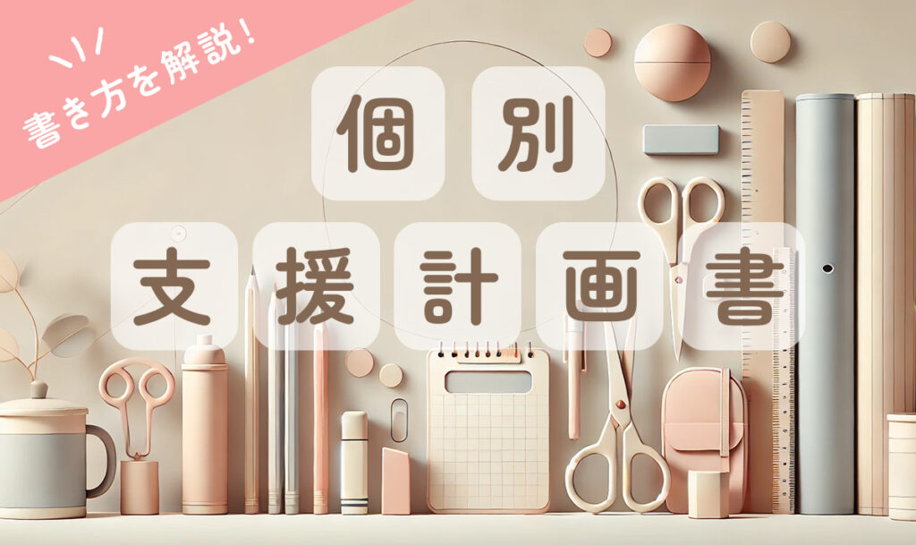 個別支援計画書とは？【記入例・作成の流れ・何書く・書き方・目標】 | 療育求人ガイド